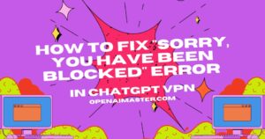 Fix "Sorry, You Have Been Blocked" Error in ChatGPT VPN
