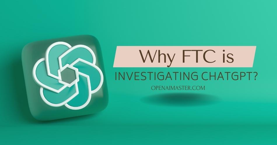 Why FTC is investigating ChatGPT? - Open AI Master