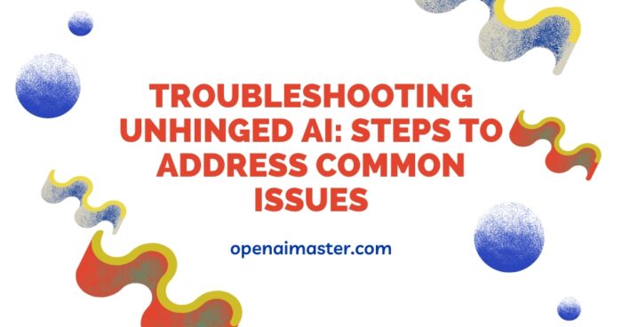 Troubleshooting Unhinged AI: Steps to Address Common Issues - Open AI Master