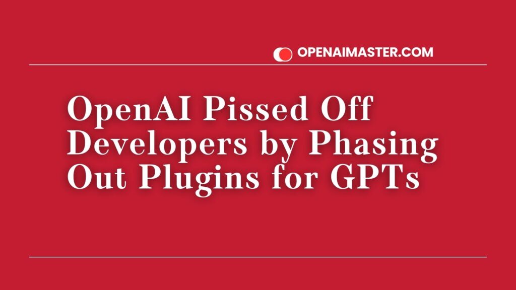 OpenAI Pissed Off Developers by Phasing Out Plugins for GPTs - Open AI Master