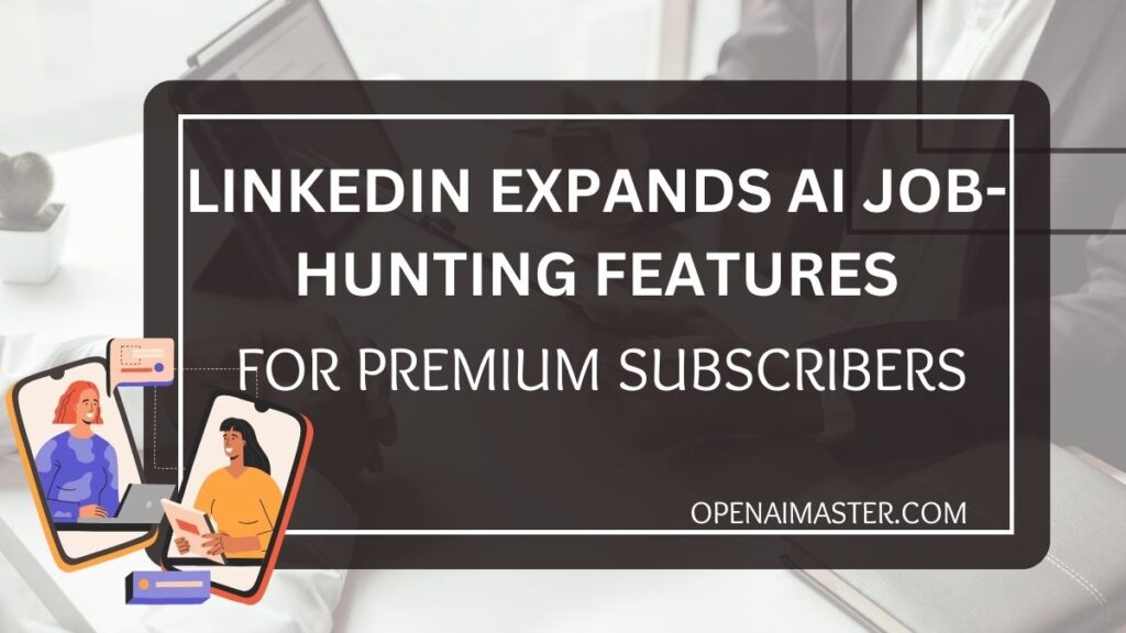 LinkedIn Expands AI Job-Hunting Features For Premium Subscribers - Open AI Master