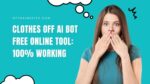 Clothes Off AI Bot Free Online Tool: 100% Working - Open AI Master