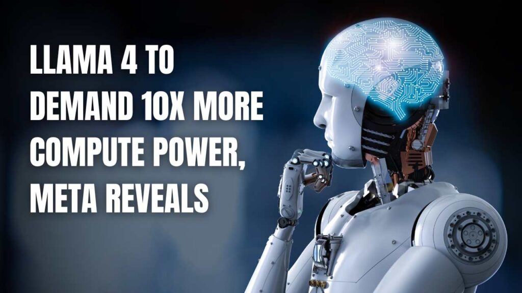 Llama 4 to Demand 10x More Compute Power, Meta Reveals - Open AI Master