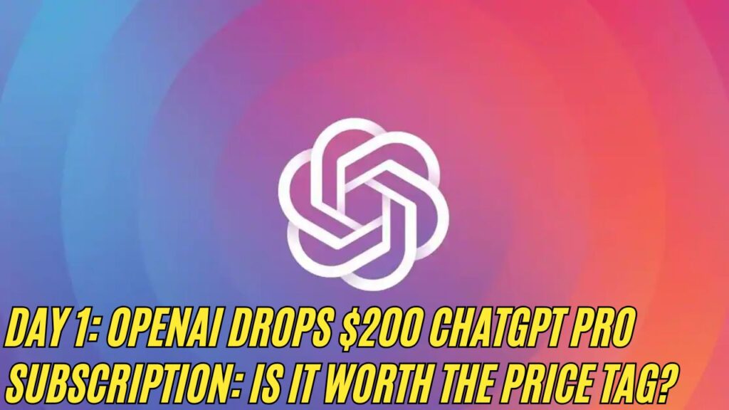 Day 1: OpenAI Drops $200 ChatGPT Pro Subscription: Is it Worth the ...