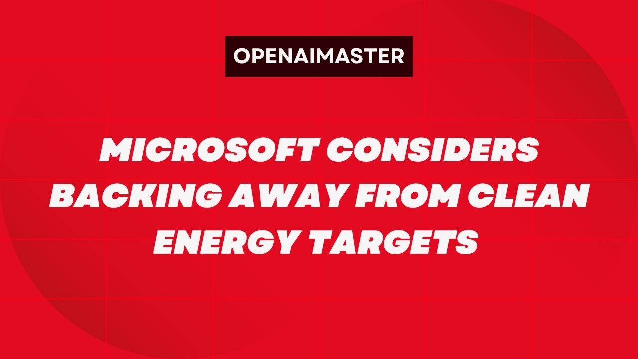 Microsoft Considers Backing Away From Clean Energy Targets - Open AI Master